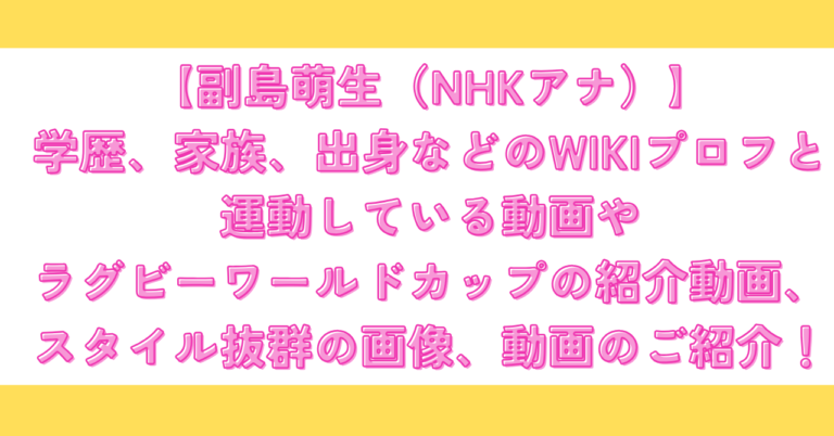 副島萌生（NHKアナ）の学歴、家族、出身などのwikiプロフと運動している動画やラグビーワールドカップ2023の紹介動画、ダンスで鍛えたスタイル抜群の画像、動画のご紹介！ | けんさんブログ